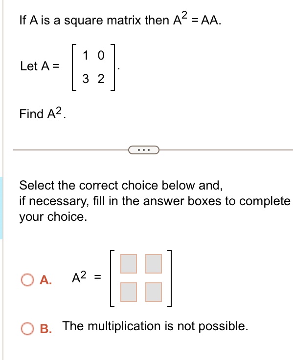 If A is a square matrix then A^2 = AA. Let A = . Find A^2. Select the ...