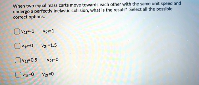 SOLVED: When two equal mass carts move towards each other with the same unit speed and undergo a ...