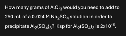 how many grams of alcl3 would you need to add to 250 ml of a 0024 m na2so4 solution in order to ...