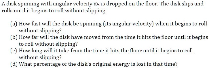 a disk spinning with angular velocity o is dropped on the floor the disk slips and rolls until ...