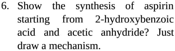 SOLVED: 6 Show the synthesis of aspirin starting from 2-hydroxybenzoic ...