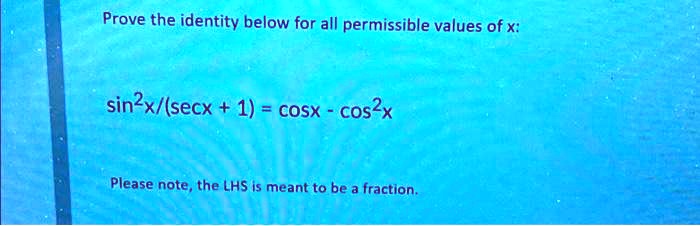 Prove the identity below for all permissible values of x: sin^2x/(sec x + 1) = cos x - cos^2x ...