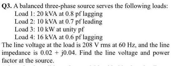 SOLVED: A balanced three-phase source serves the following loads: Load 1: 20 kVA at 0.8 power ...