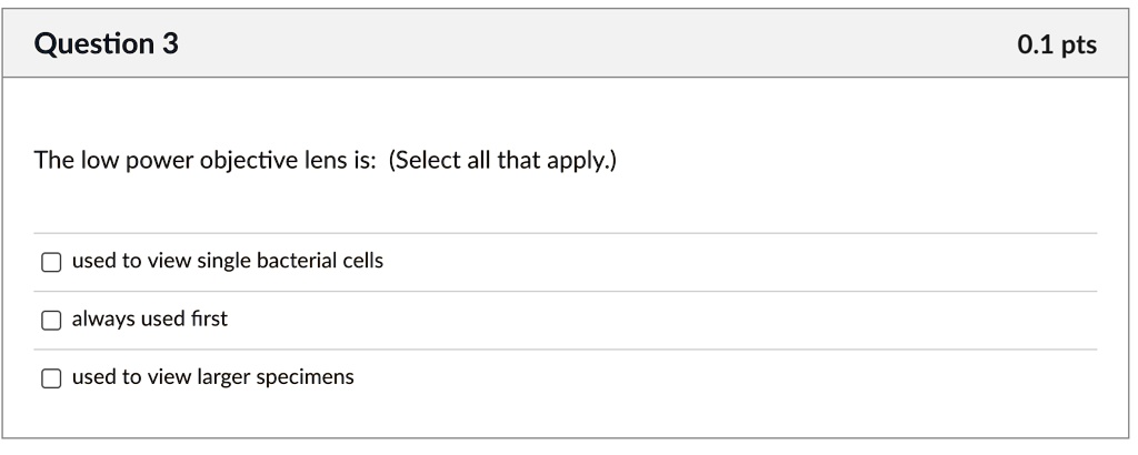 SOLVED: Question 3 0.1 pts The low power objective lens is: (Select all that apply:) used to ...