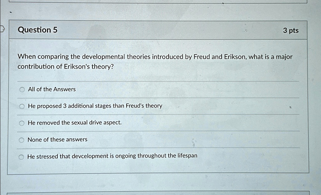 SOLVED: Question 5 3 pts When comparing the developmental theories introduced by Freud and ...
