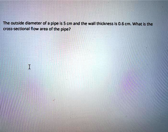 SOLVED: The outside diameter of a pipe is 5 cm and the wall thickness ...