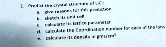 2. Predict the crystal structure of LiCI: a. give reasons for this ...