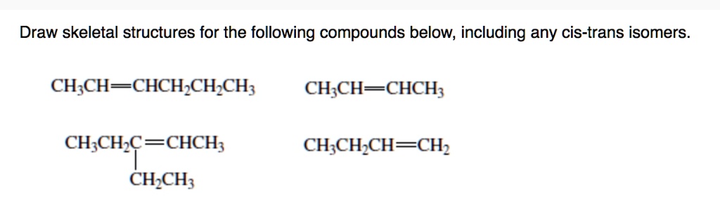 draw skeletal structures for the following compounds below including any cis trans isomers ...