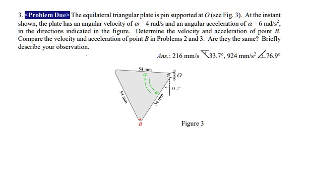 SOLVED: 3. Problem Due>The equilateral triangular plate is pin supported at O (see Fig. 3). At ...