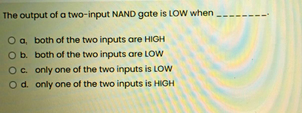 SOLVED: The output of a two-input NAND gate lis LOW when 0 a; both of the two inputs are HIGH 0 ...