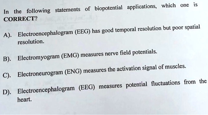 In the following statements of biopotential applications, which one is CORRECT? A ...