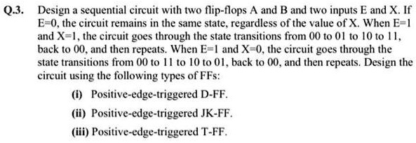 A.3. Design a sequential circuit with two flip-flops A and B and two inputs E and X. If E=0, the ...