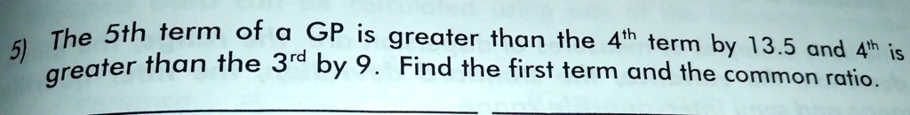SOLVED: The Sth term of a GP is greater than the 4th 51 term by 13.5 ...