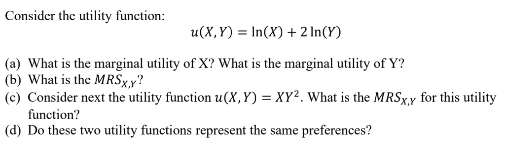 SOLVED: Consider the utility function: u(X,Y) = ln(X) + 2ln(Y) (a) What is the marginal utility ...