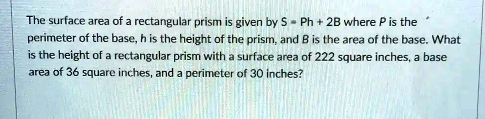The surface area of a rectangular prism is given by S = Ph + 2B where P ...