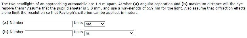 SOLVED: The two headlights of an approaching automobile are 1.4 m apart. At what (a) angular ...