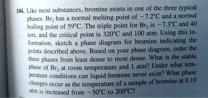 VIDEO solution: 104. Like most substances, bromine exists in one of the three typical phases ...