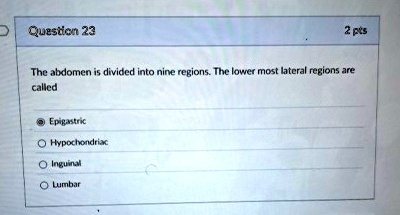 Question 23 2 pts The abdomen is divided into nine regions. The lower ...