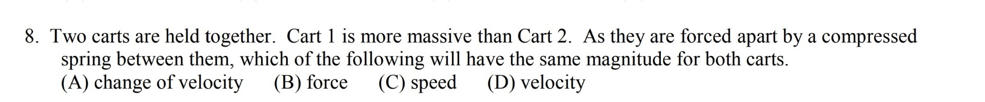 8. Two carts are held together. Cart 1 is more massive than Cart 2. As they are forced apart by ...