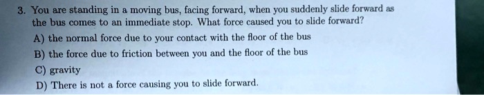 SOLVED: You are standing in a moving bus, facing forward, when you ...