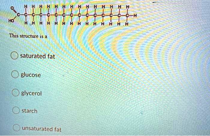 SOLVED: This structure is saturated fat glucose glycerol starch ...