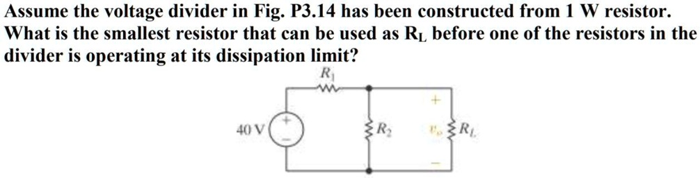 SOLVED: Assume the voltage divider in Fig: P3.14 has been constructed from 1 W resistor: What is ...