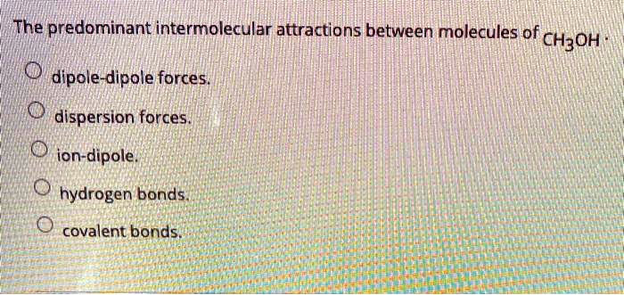 SOLVED: The predominant intermolecular attractions between molecules of ...