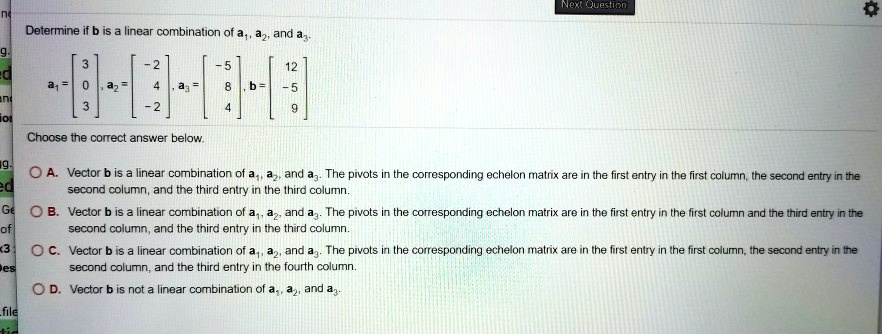 SOLVED: Determine if b is linear combination of a. a2, and Choose the ... SOLVED: Determine if b is linear combination of a. a2, and Choose the ...
