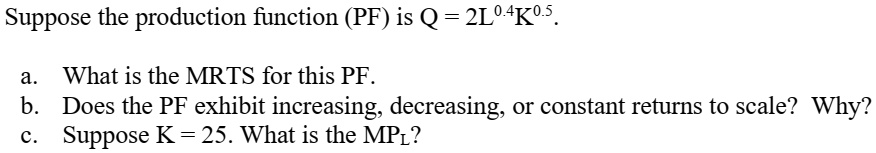SOLVED: Suppose the production function (PF) is Q = 2L0.4K0.5 a. What ...