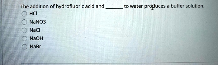 SOLVED: The addition of 'hydrofluoric acid and HCI NaNO3 NaCl NaOH NaBr to water propluces ...