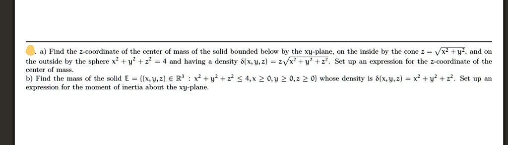 SOLVED: aFind the z-coordinate of the center of mass of the solid ... SOLVED: aFind the z-coordinate of the center of mass of the solid ...