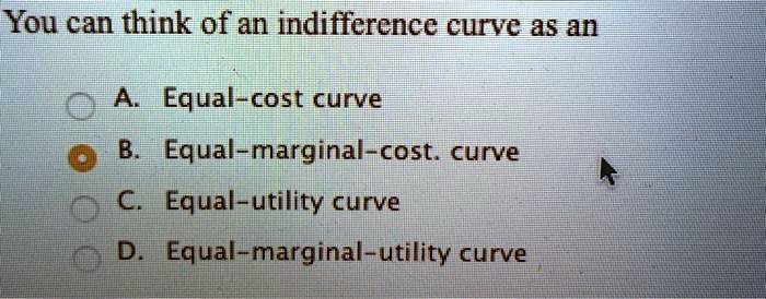 SOLVED: You can think of an indifference curve as an: A. Equal-cost ...