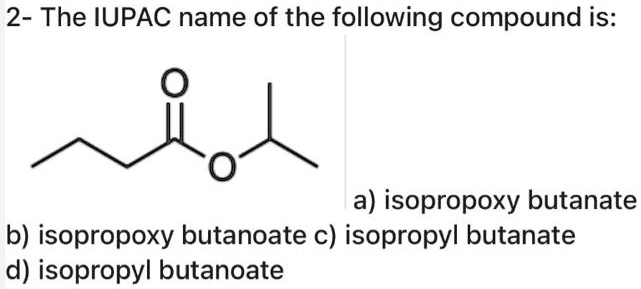 SOLVED:2- The IUPAC name of the following compound is: a) isopropoxy ...