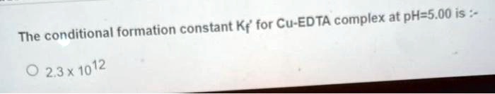 The conditional formation constant Kf' for Cu-EDTA complex at pH=5.00 is :- 2.3 × 10^12