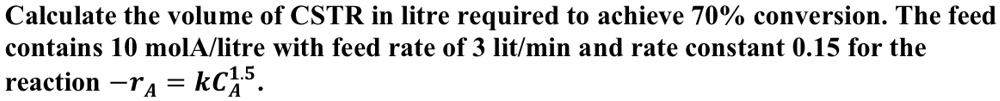 [GET ANSWER] calculate the volume of cstr in litre required to achieve 70 conversion the feed ...
