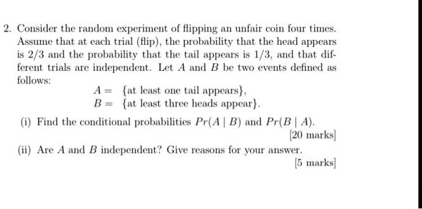 SOLVED: 2. Consider the random experiment of flipping an unfair coin ... SOLVED: 2. Consider the random experiment of flipping an unfair coin ...
