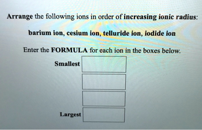SOLVED: Arrange the following ions in order of increasing ionic radius ...