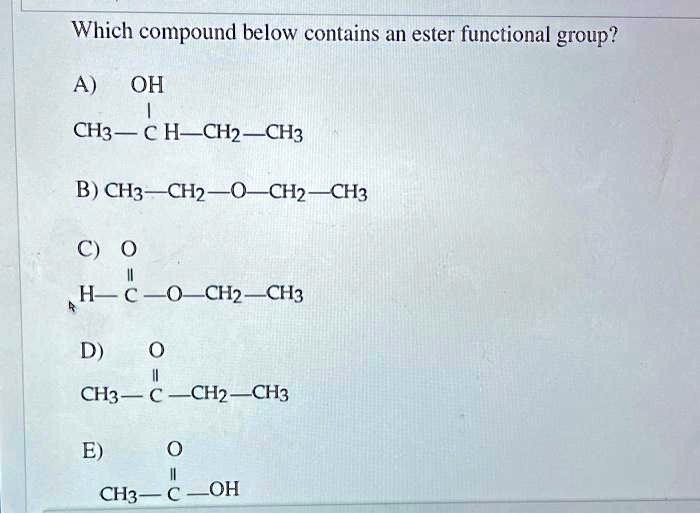 SOLVED: Which compound below contains an ester functional group? A) OH CH3- CH CH2- CH3 B) CH3 ...