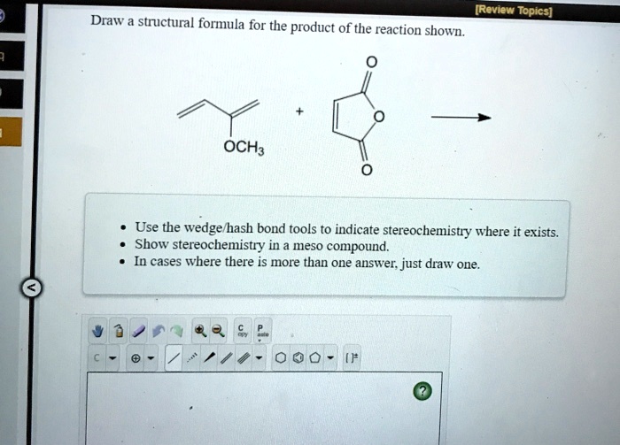 Draw a structural formula for the product of the reaction shown. • Use ...