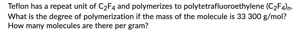 Teflon has a repeat unit of C2F4 and polymerizes to ...