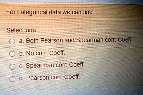 SOLVED: For categorical data we can find: Select one a Both Pearson and ...