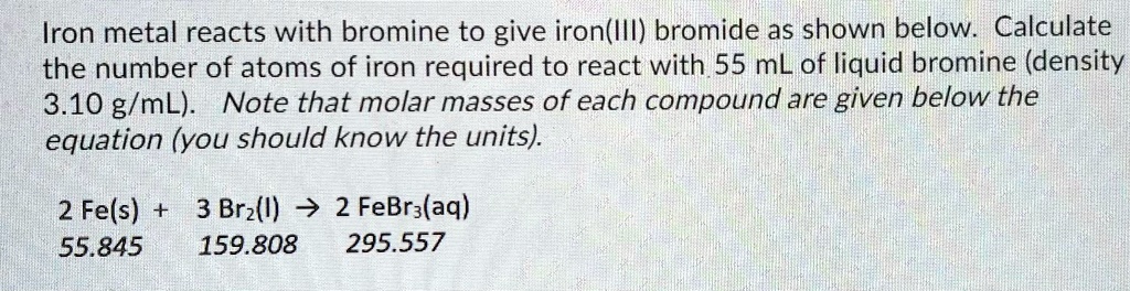 SOLVED: Iron metal reacts with bromine to give iron(III) bromide as ...
