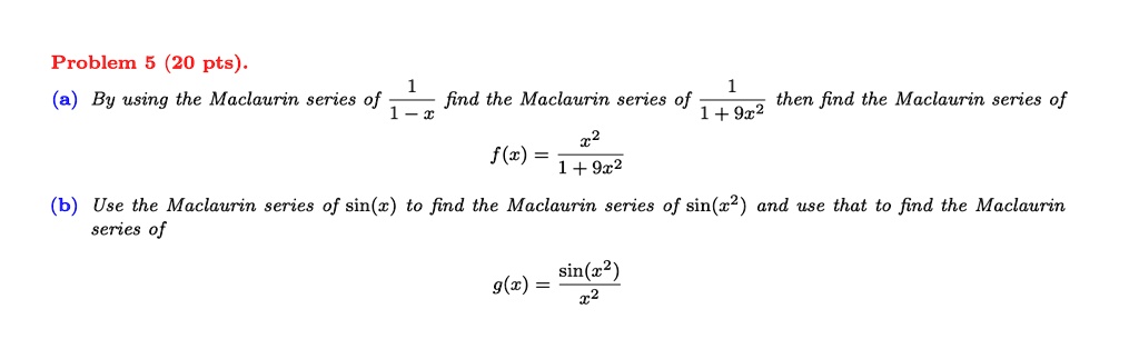 SOLVED: Problem 5 (20 pts). (a) By using the Maclaurin series of find the Maclaurin series of ...