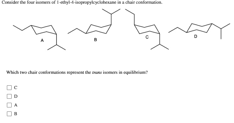 SOLVED: Consider the four isomers of ethyl-4-isopropylcyclohexane in chair conformation. Which ...