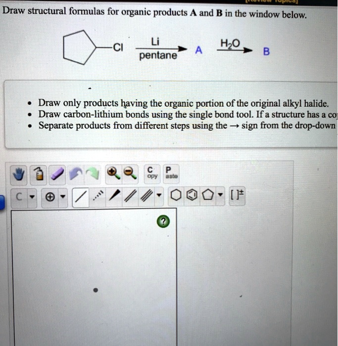 SOLVED: Draw structural formulas for organic products A and B in the window below. CI Li H B ...