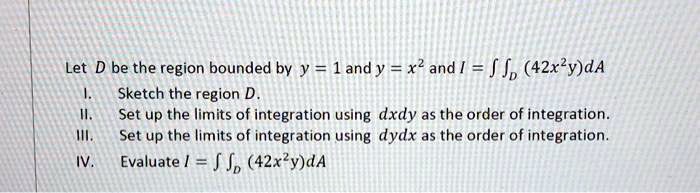 SOLVED: Let D be the region bounded by =landy = x2 and f J, (42x"y)dA Sketch the region D. Set ...