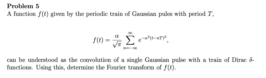 SOLVED: Problem 5: A function f(t) given by the periodic train of Gaussian pulses with period T ...