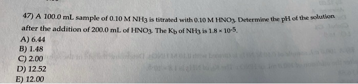 SOLVED: 47) A 100.0 mL sample of 0.10 M NH3 titrated with 0.10 M HNO3 Determine the pH of the ...