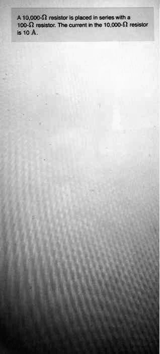 SOLVED: A10.000- resistor is placed in series with a 100-resistor.The ...
