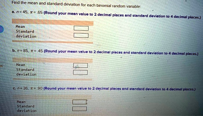 SOLVED: Find the mean and standard deviation for each binomial random variable n=45, T=.65 ...